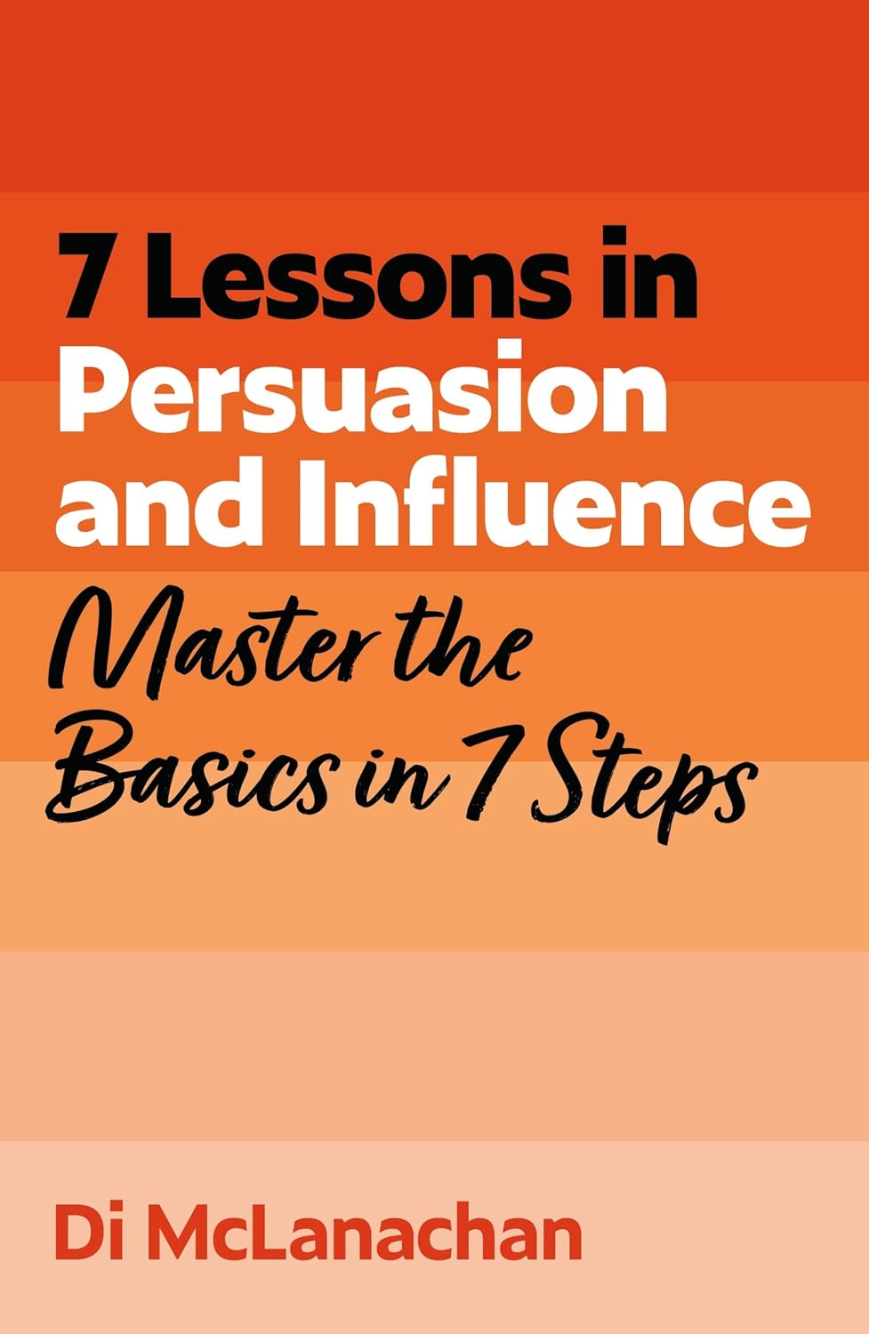 7 Lessons in Persuasion and Influence: Master Persuasion Basics in 7 S